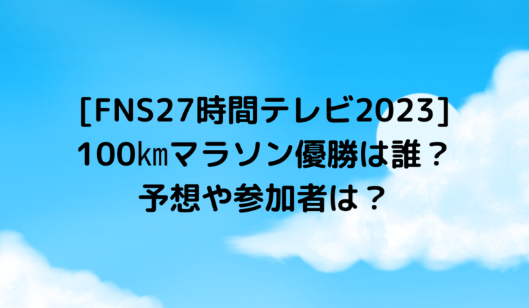 [FNS27時間テレビ2023]100㎞マラソン優勝は誰？予想や参加者は？ – コノハイ～この俳優に惹かれて～